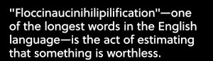 floccinaucinihilipilification. | I didn't have my glasses on....